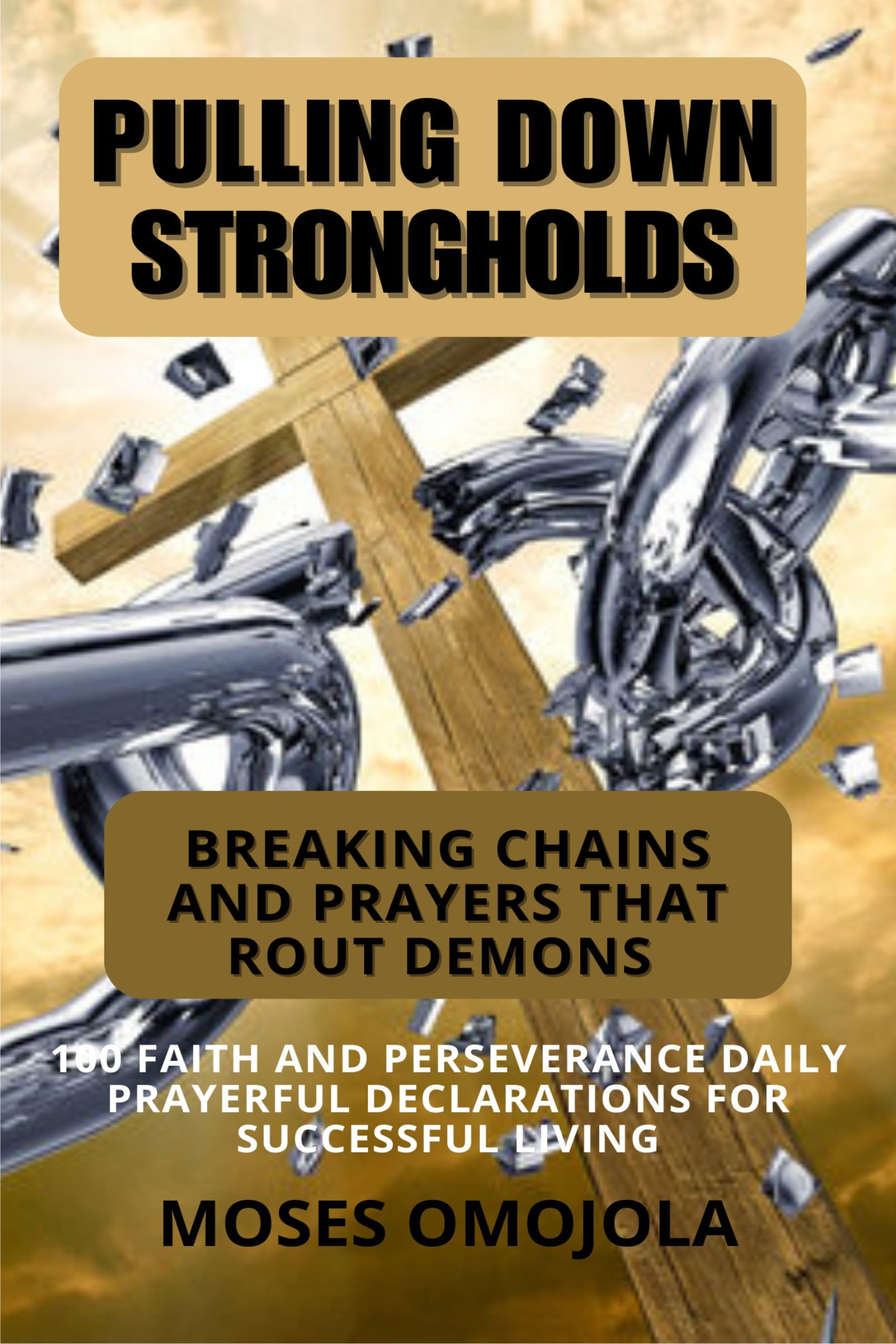 Pulling Down Strongholds, Breaking Chains And Prayers That Rout Demons: 100 Faith And ...
