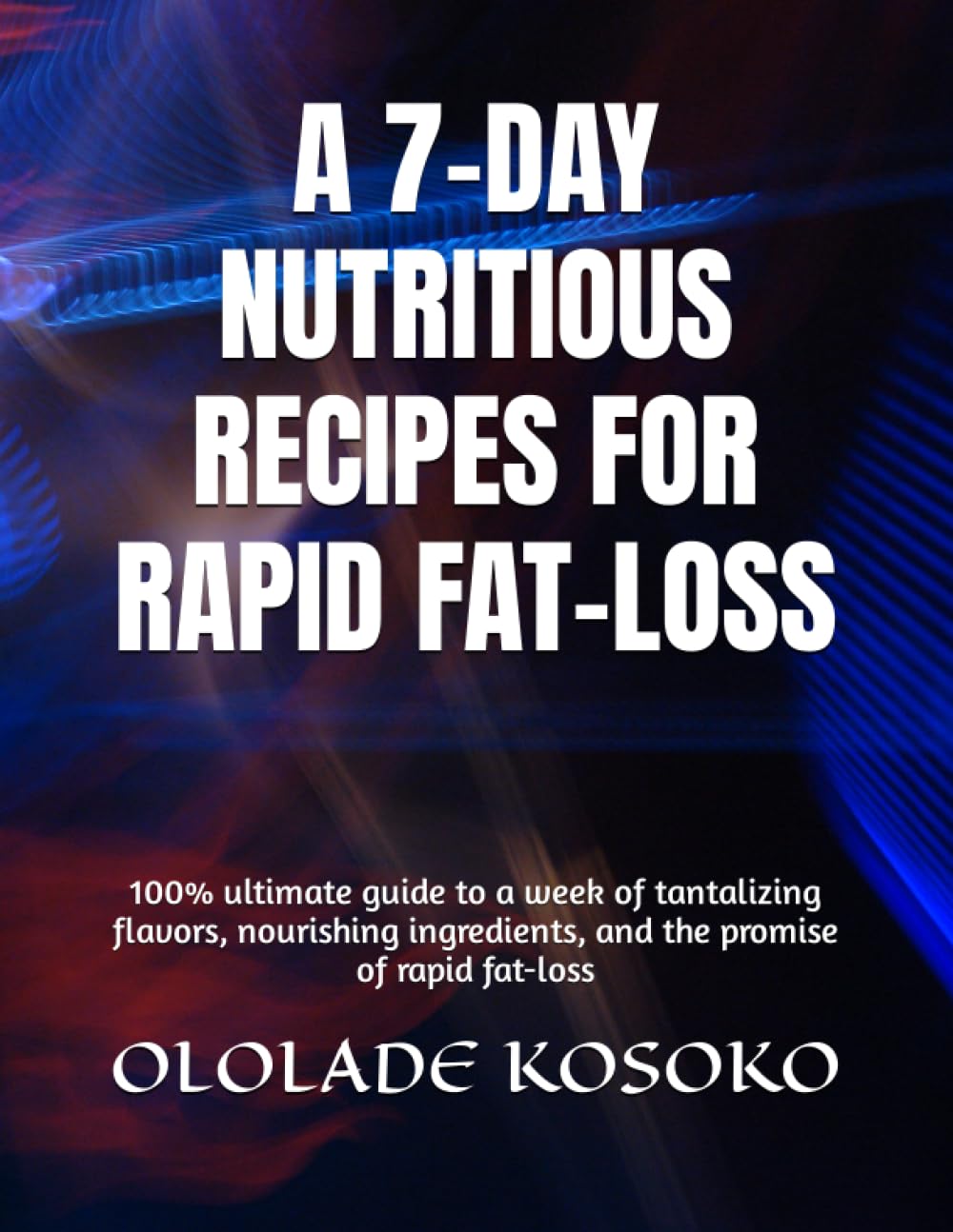 A 7-DAY NUTRITIOUS RECIPES FOR RAPID FAT-LOSS: 100% ultimate guide to a ...