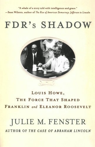 FDR's Shadow: Louis Howe, The Force That Shaped Franklin and Eleanor ...