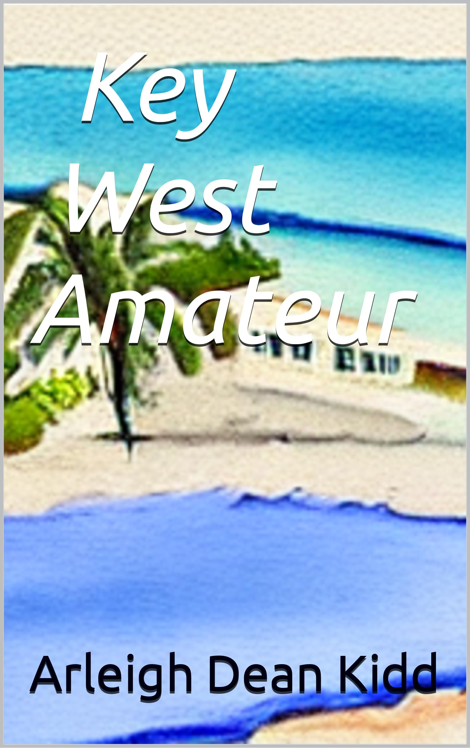Key West Amateur by Arleigh-Dean Kidd | Goodreads