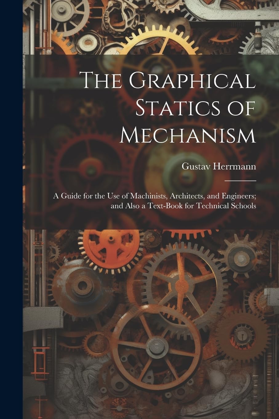 The Graphical Statics of Mechanism: A Guide for the Use of Machinists ...