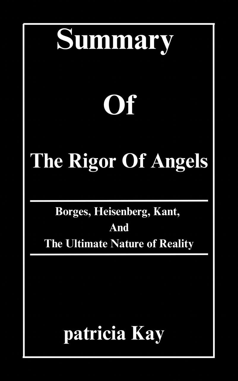 Summary Of The Rigor Of Angels: Borges, Heisenberg, Kant, And The ...