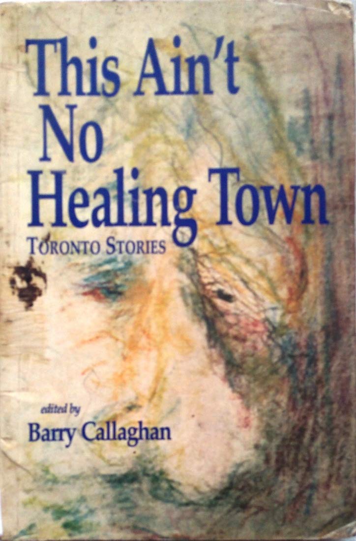 This Ain't No Healing Town: Toronto Stories by Barry Callaghan | Goodreads