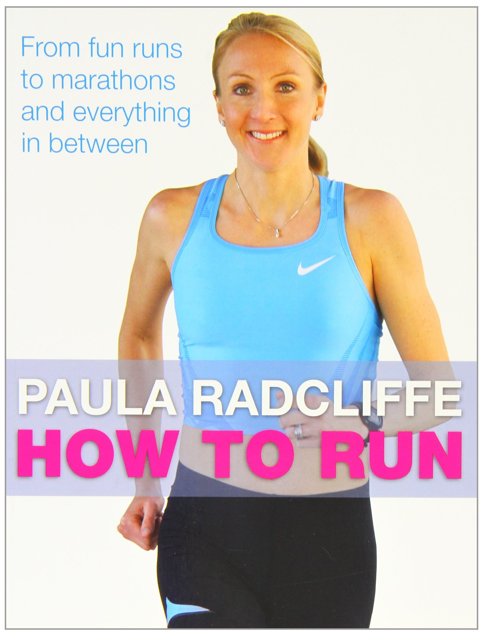 How to Run: From Fun Runs to Marathons and Everything in Between: All ...