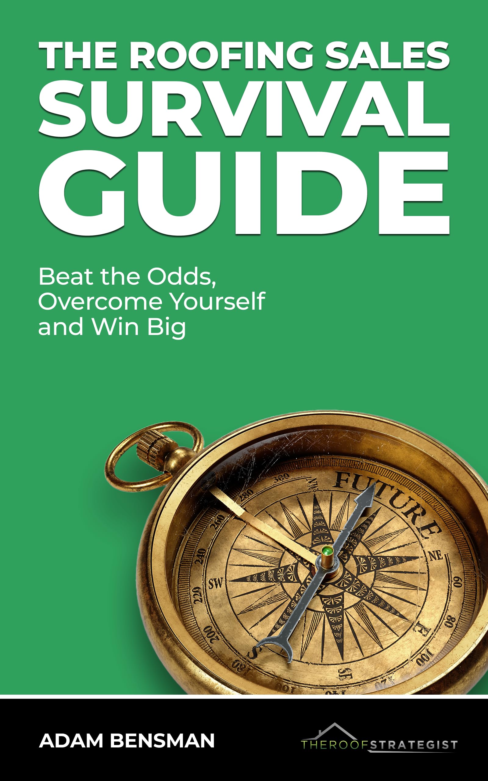 The Roofing Sales Survival Guide: Beat the Odds, Overcome Yourself, and Win Big by Adam Bensman ...