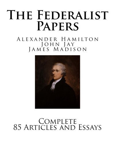 The Federalist Papers: Complete 85 Articles and Essays (The Federalist ...