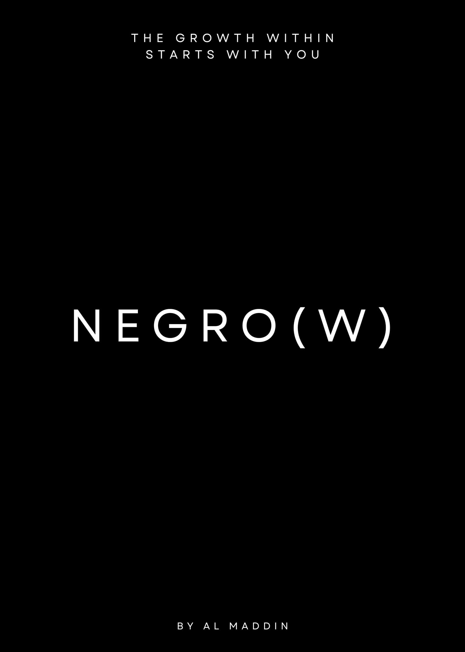 NEGRO(W): THE GROWTH WITHIN STARTS WITH YOU by Al Maddin | Goodreads
