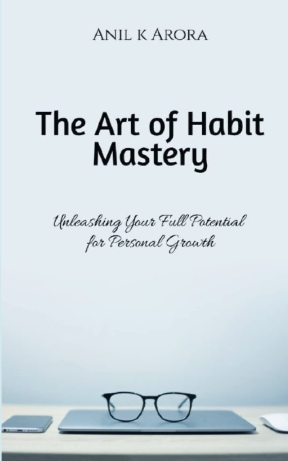 The Art of Habit Mastery: Unleashing Your Full Potential for Personal ...