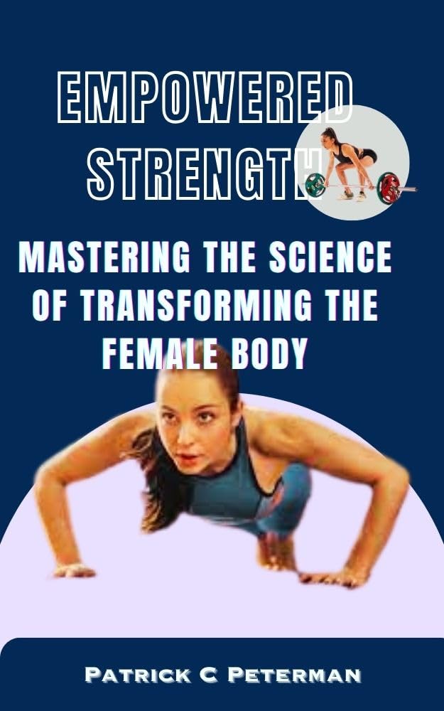 Empowered Strength: Mastering the Science of Transforming the Female ...