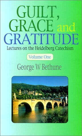Guilt, Grace & Gratitude: Lectures on the Heidelberg Catechism by ...