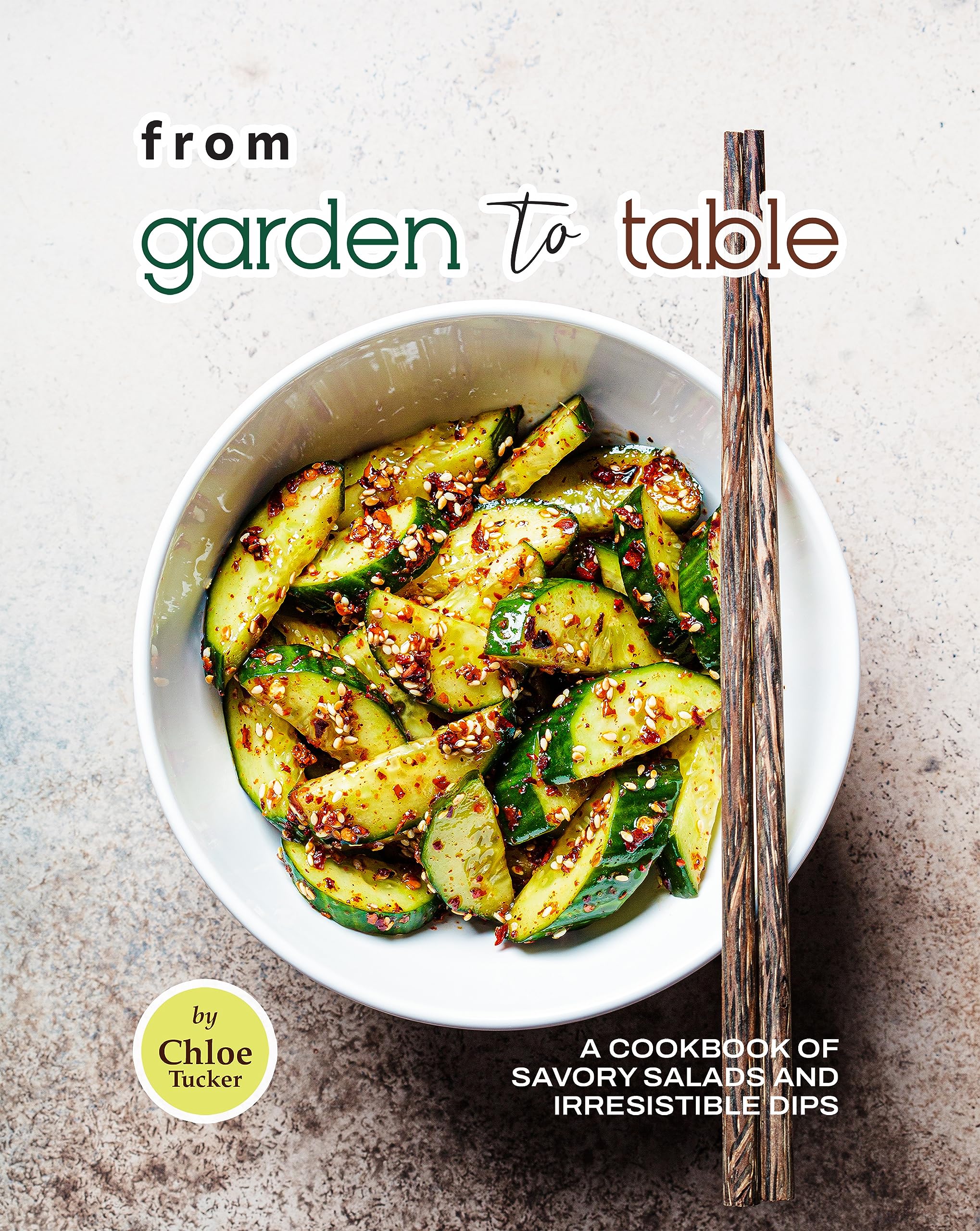 From Garden to Table: A Cookbook of Savory Salads and Irresistible Dips ...