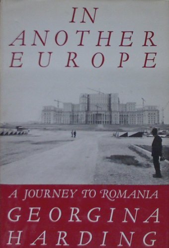 In Another Europe: A Journey to Romania by Georgina Harding by Georgina ...