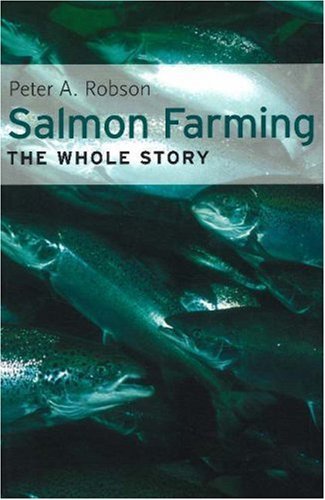 Salmon Farming: The Whole Story by Peter A. Robson by Peter A. Robson ...