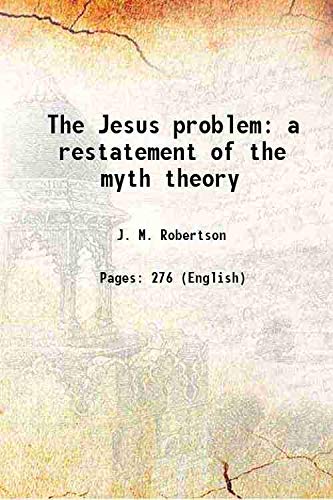 The Jesus problem a restatement of the myth theory 1917 by J.M ...