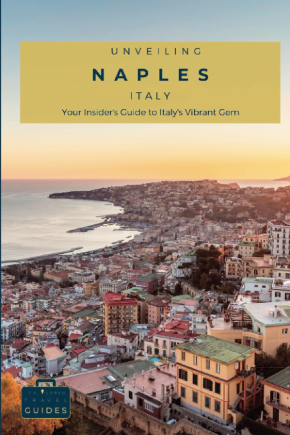 Unveiling Naples: Your Insider's Guide to Italy's Vibrant Gem: Discover Hidden Gems, Savor ...