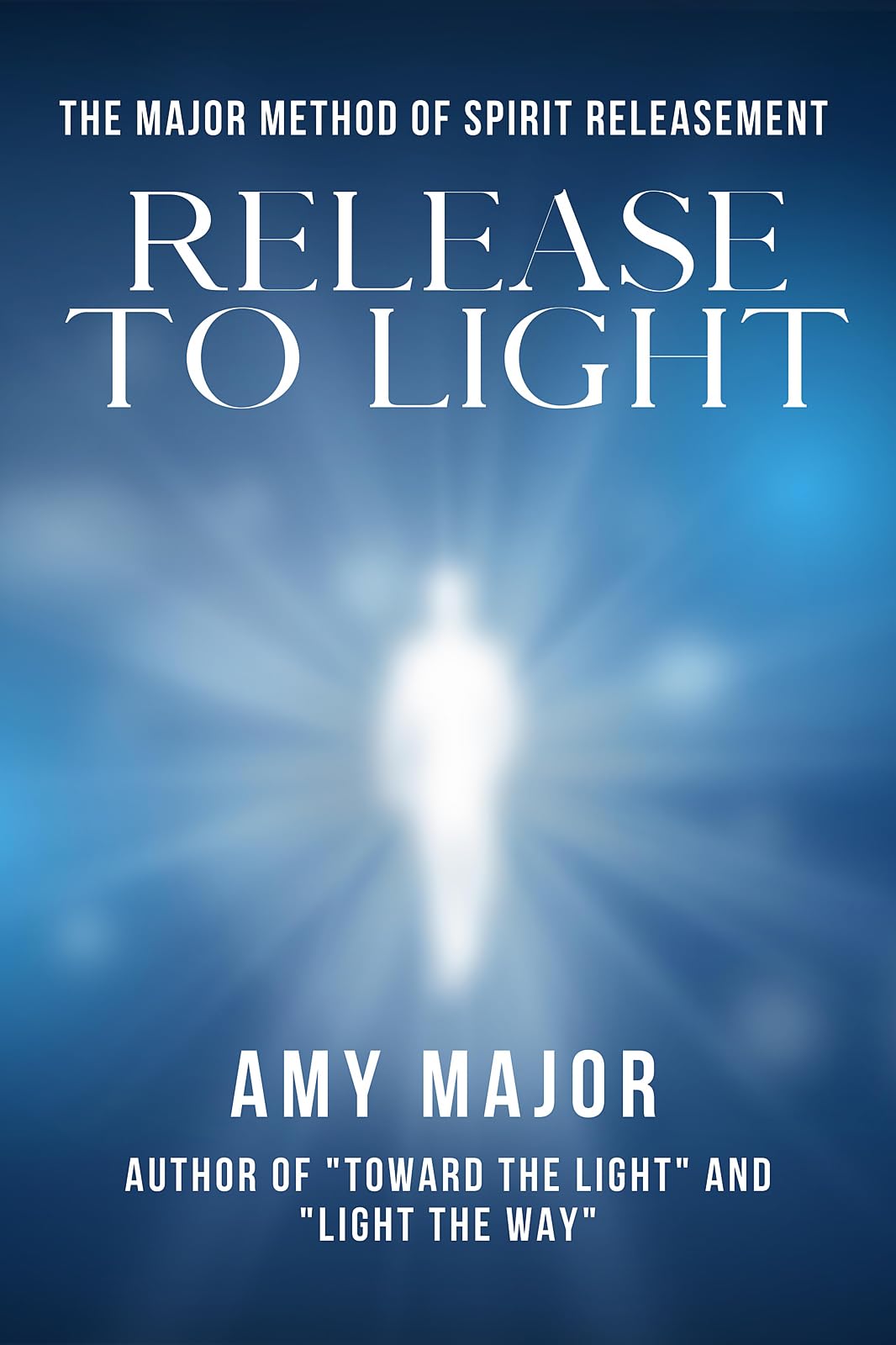 Release to Light: The Major Method of Spirit Releasement by Amy Major ...