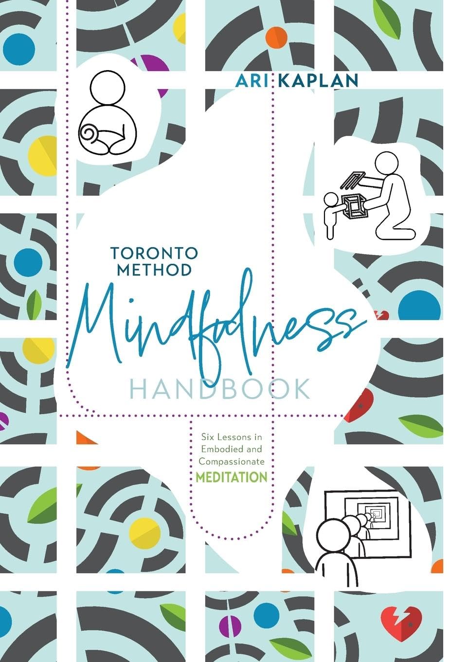 Toronto Method Mindfulness Handbook: Six Lessons in Embodied and ...
