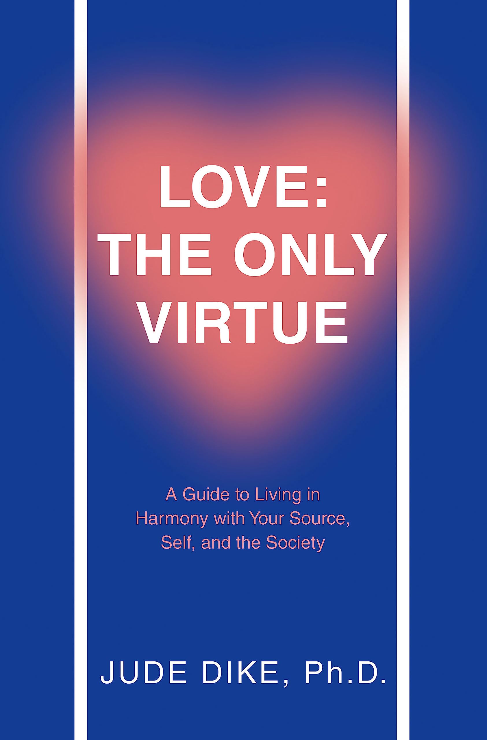 Love: the Only Virtue: A Guide to Living in Harmony with Your Source ...