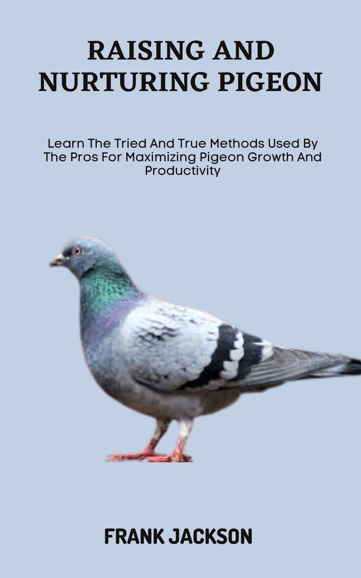RAISING AND NURTURING PIGEON: Learn The Tried And True Methods Used By ...