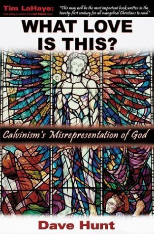What Love Is This? Calvinism's Misrepresentation of God by Dave Hunt by Dave Hunt | Goodreads