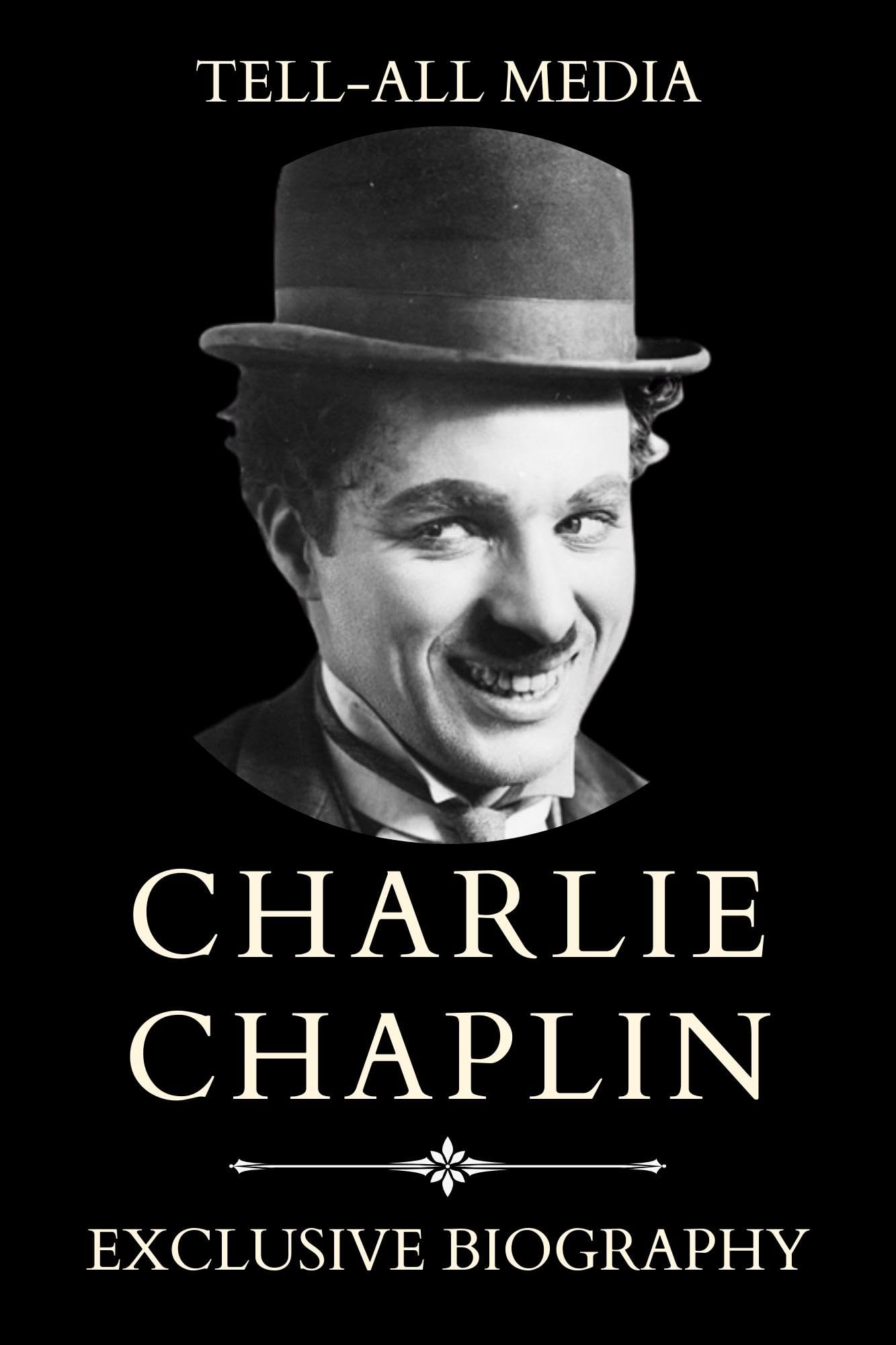 Charlie Chaplin: The Exclusive Biography of Charlie Chaplin by Tell-All Media | Goodreads
