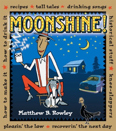 By Matthew Rowley Moonshine!: Recipes * Tall Tales * Drinking Songs ...