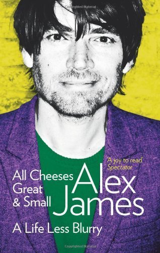 All Cheeses Great & Small: a Life Less Blurry by Alex James | Goodreads