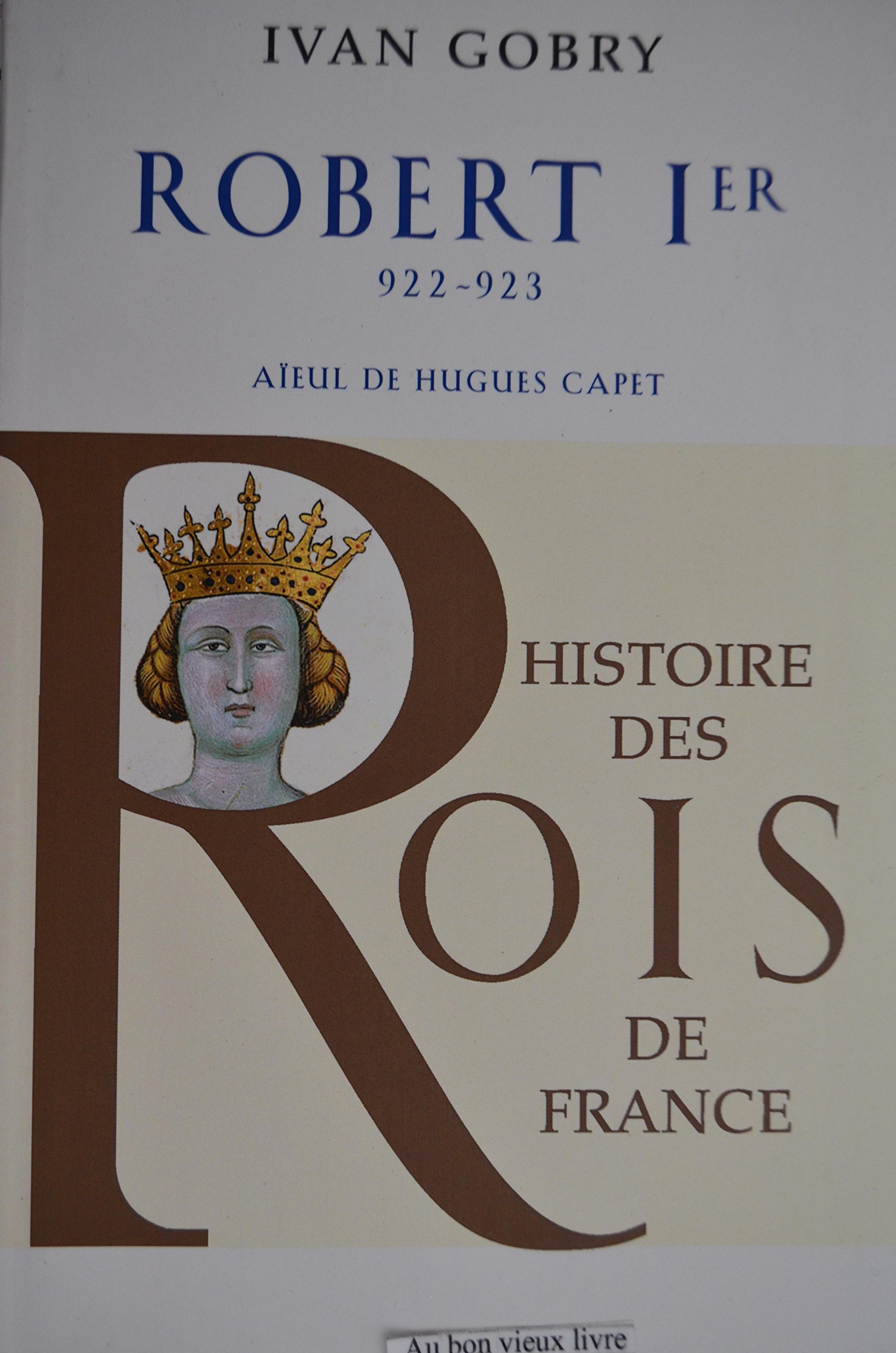 Robert Ier (922-923), Aïeul de Hugues Capet by Ivan Gobry | Goodreads