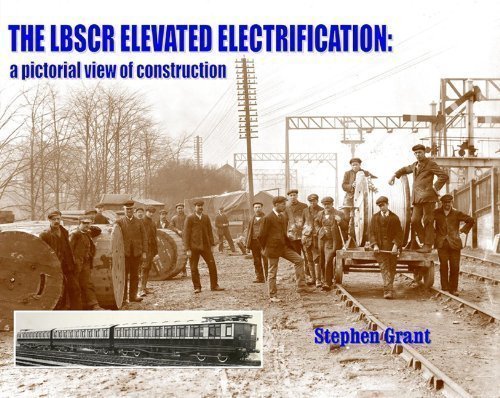 The LBSCR Elevated Electrification: A Pictorial View of Construction by ...