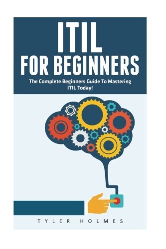 ITIL For Beginners: The Complete Beginners Guide To Mastering ITIL ...