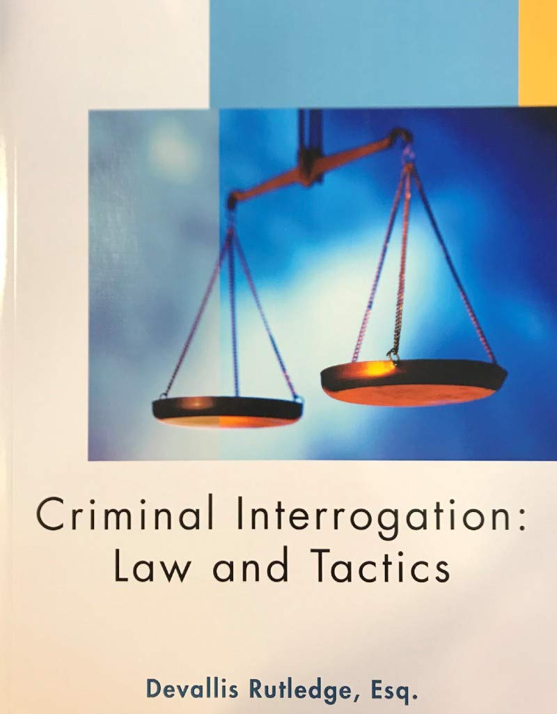 Criminal Interrogations Law and Tactics by Esq. Devallis Rutledge ...