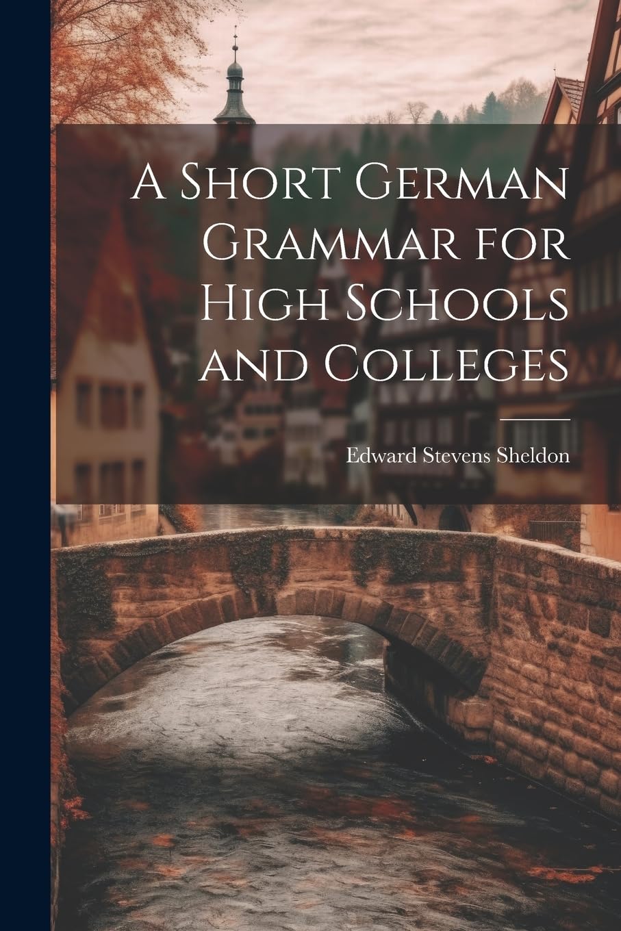 A Short German Grammar for High Schools and Colleges by Edward Stevens ...