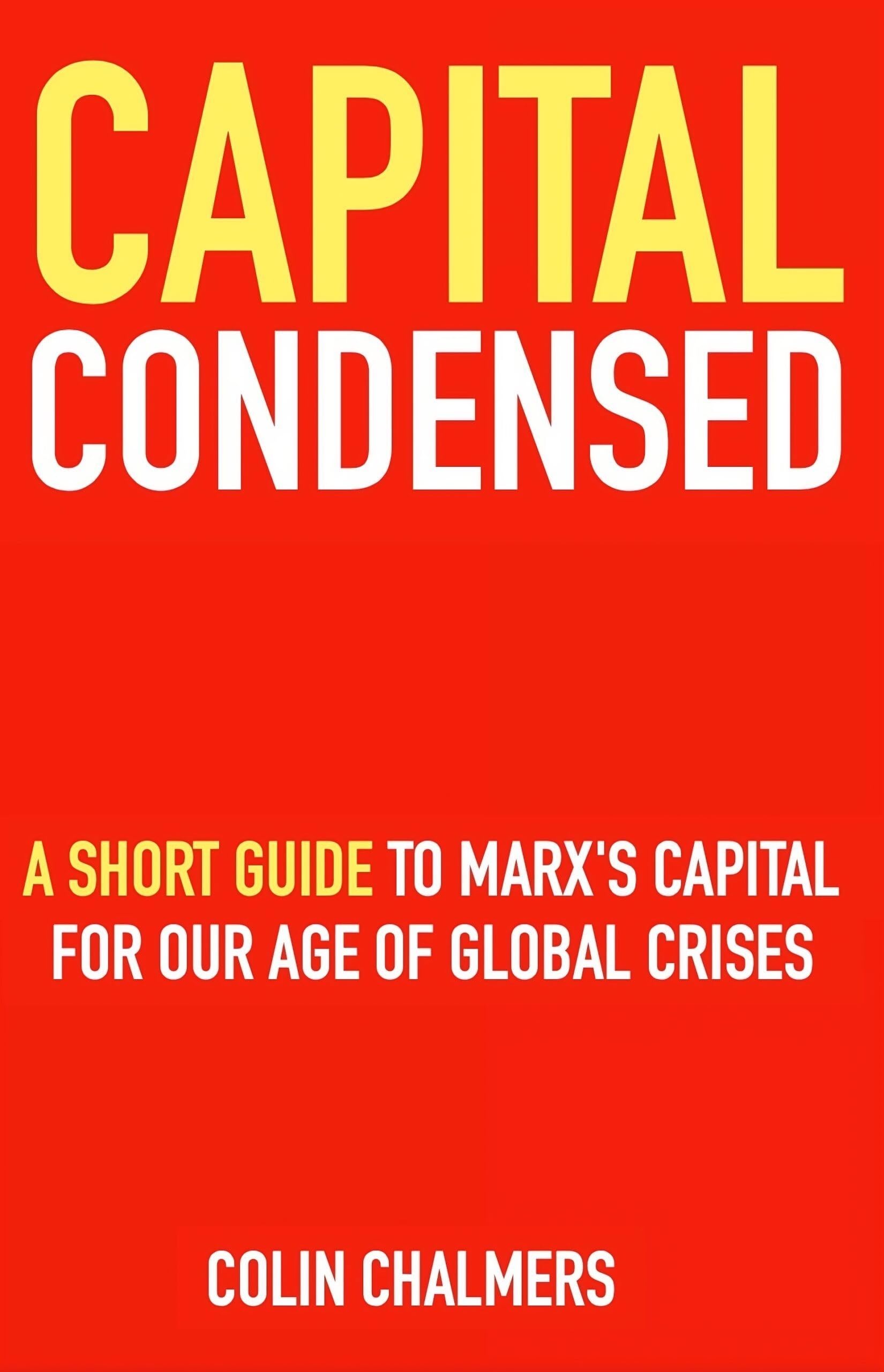 Capital Condensed: a short guide to Marx's Capital for our age of ...