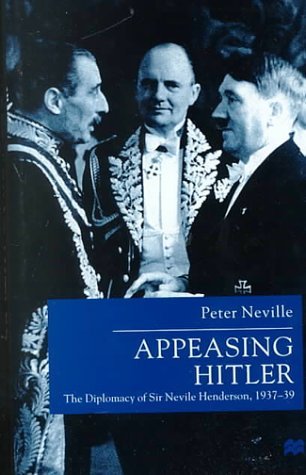 Appeasing Hitler: The Diplomacy of Sir Nevile Henderson, 1937-39 ...