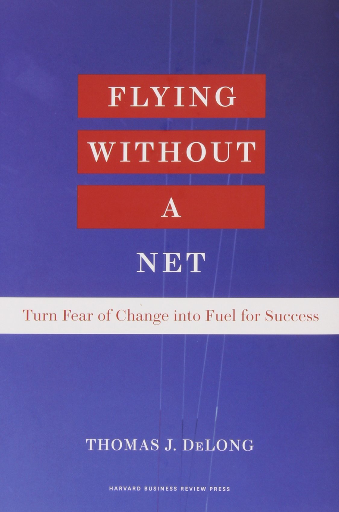 Flying Without a Net: Turn Fear of Change into Fuel for Success by ...