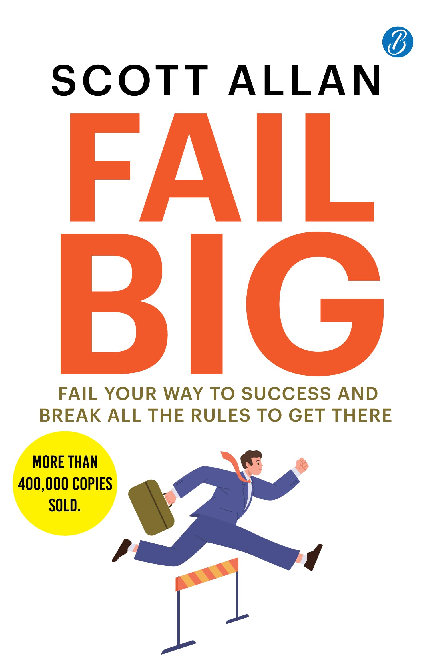 Fail Big: Fail Your Way to Success and Break all the Rules to Get there ...