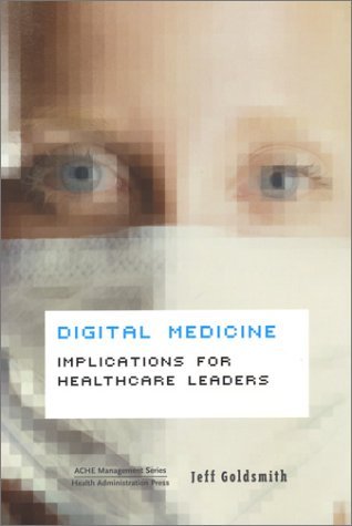 Digital Medicine: Implications for Healthcare Leaders (Management Series) by Jeff C. Goldsmith ...
