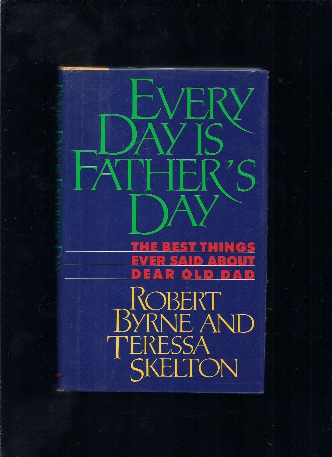 Every Day Is Father's Day: The Best Things Ever Said About Dear Old Dad ...