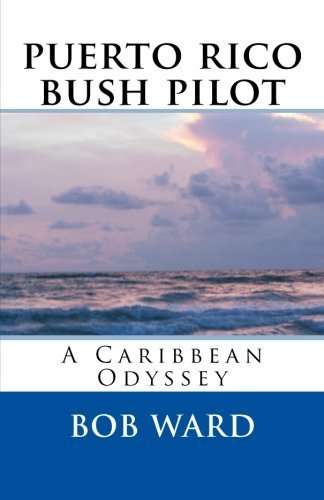 puerto rico bush pilot by bob ward (2012-04-11) by Bob Ward | Goodreads