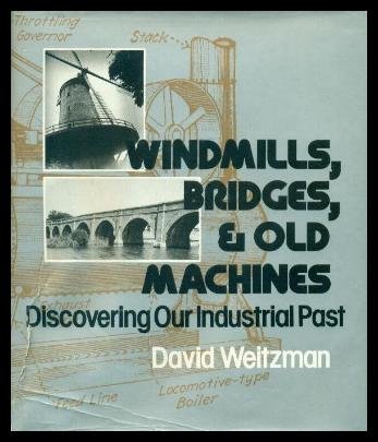Windmills, Bridges, and Old Machines: Discovering Our Industrial Past by David Weitzman | Goodreads