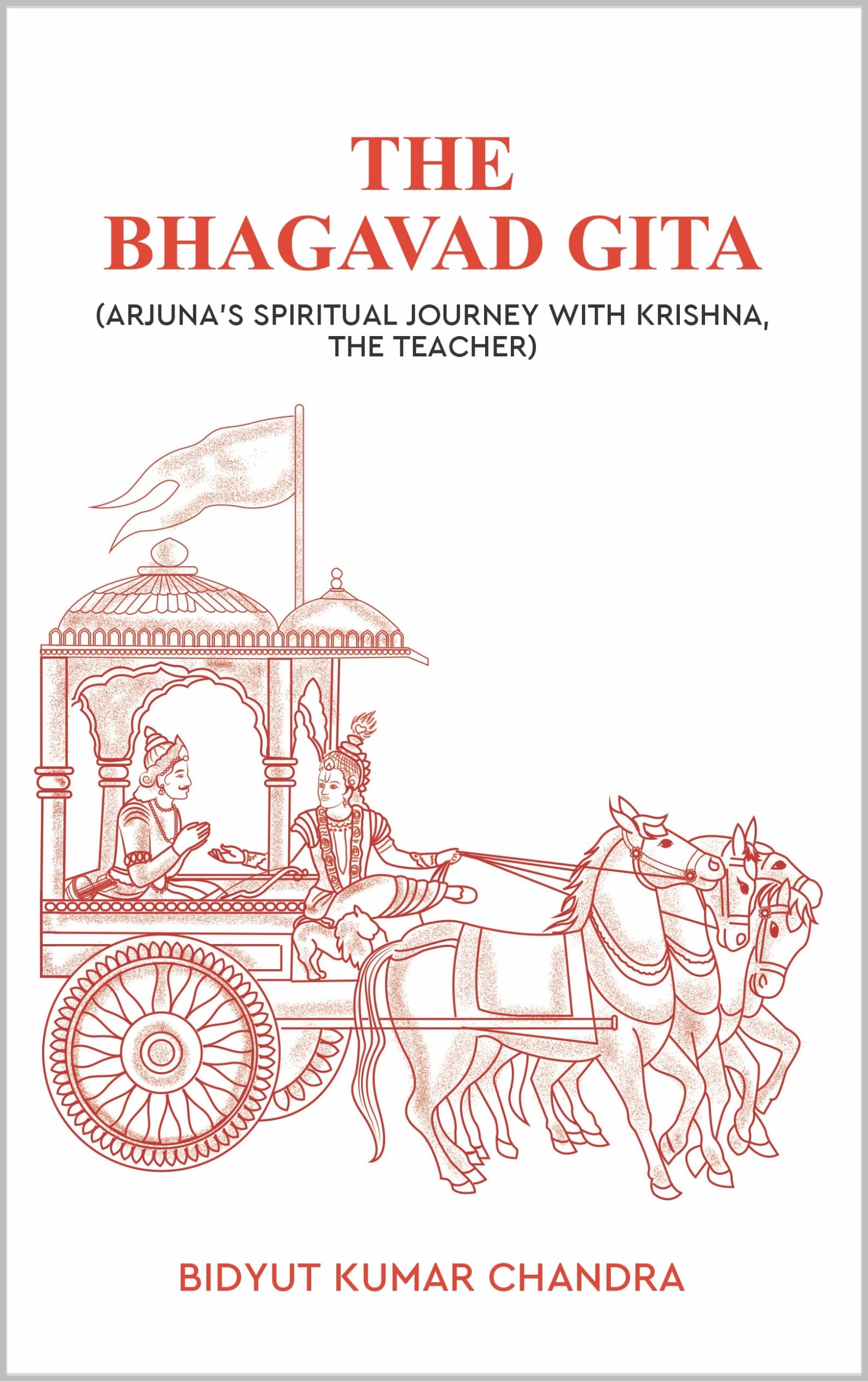 The Bhagavad Gita : Arjuna's Spiritual Journey with Krishna, The Teacher by Bidyut Kumar Chandra ...