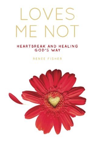 Loves Me Not: Healing and Heartbreak God's Way by Renee Fisher by Renee ...