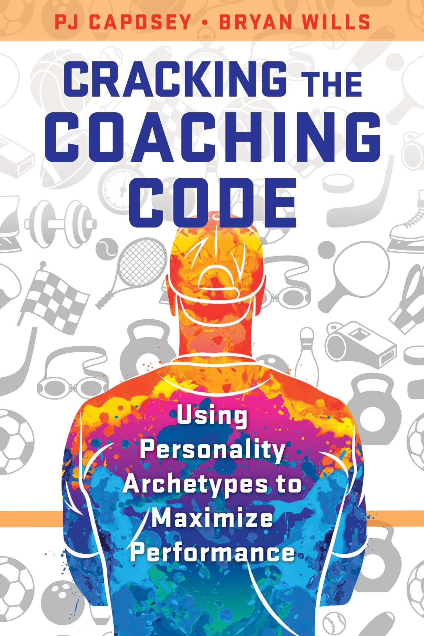Cracking the Coaching Code: Using Personality Archetypes to Maximize Performance by Pj Caposey ...