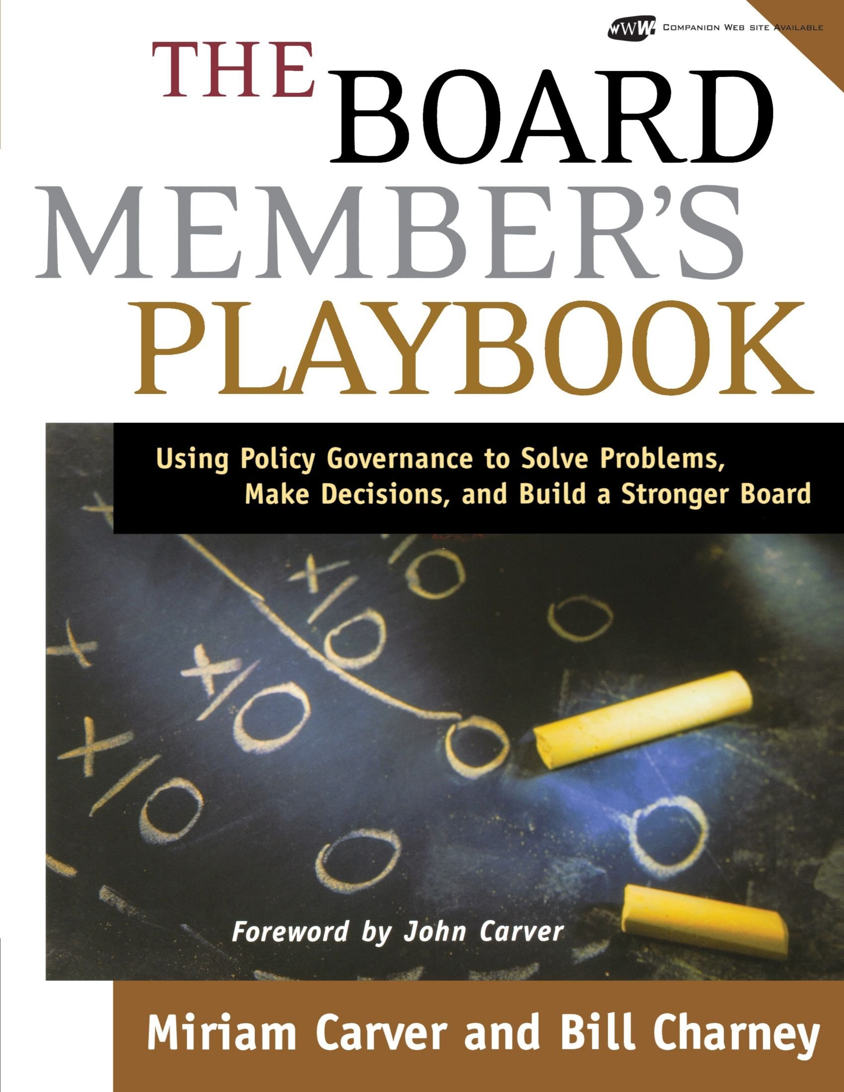The Board Member s Playbook: Using Policy Governance to Solve Problems, Make Decisions, and ...