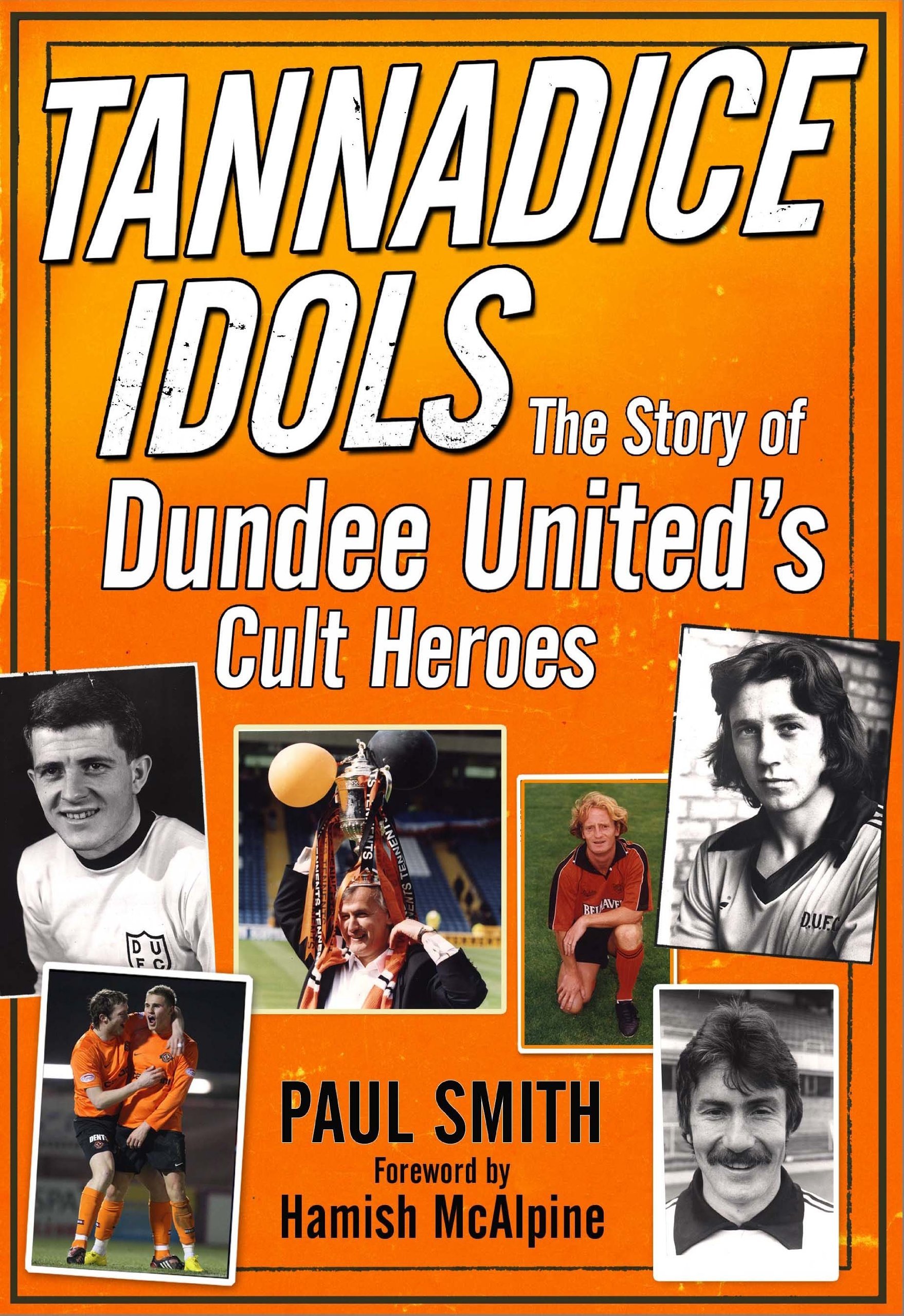 Tannadice Idols: The Story of Dundee United's Cult Heroes by Paul Smith ...