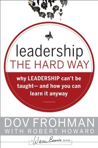 Leadership the Hard Way: Why Leadership Can't Be Taught - And How You ...