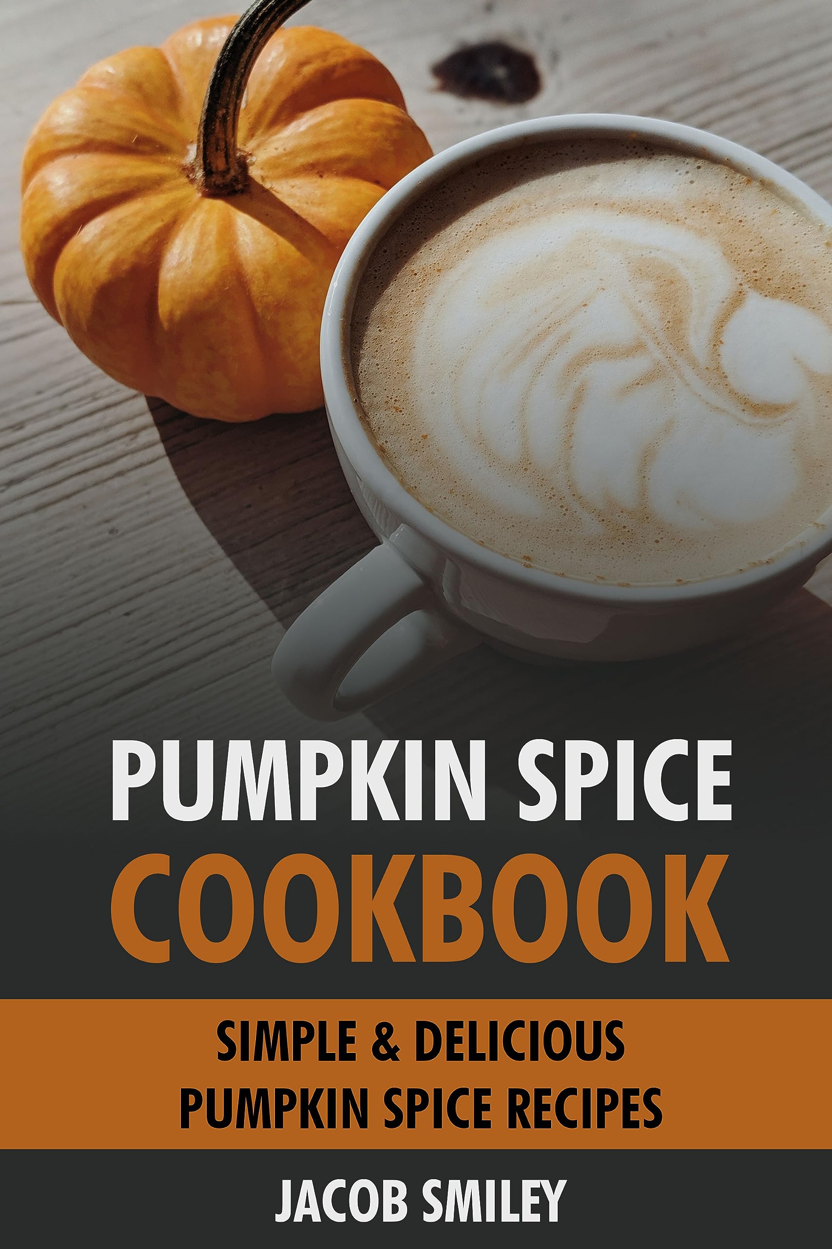 Pumpkin Spice Cookbook: Simple & Delicious Pumpkin Spice Recipes by ...