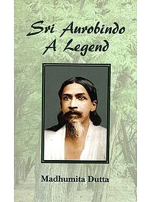 Sri Aurobindo a Legend by Madhumita Dutta | Goodreads