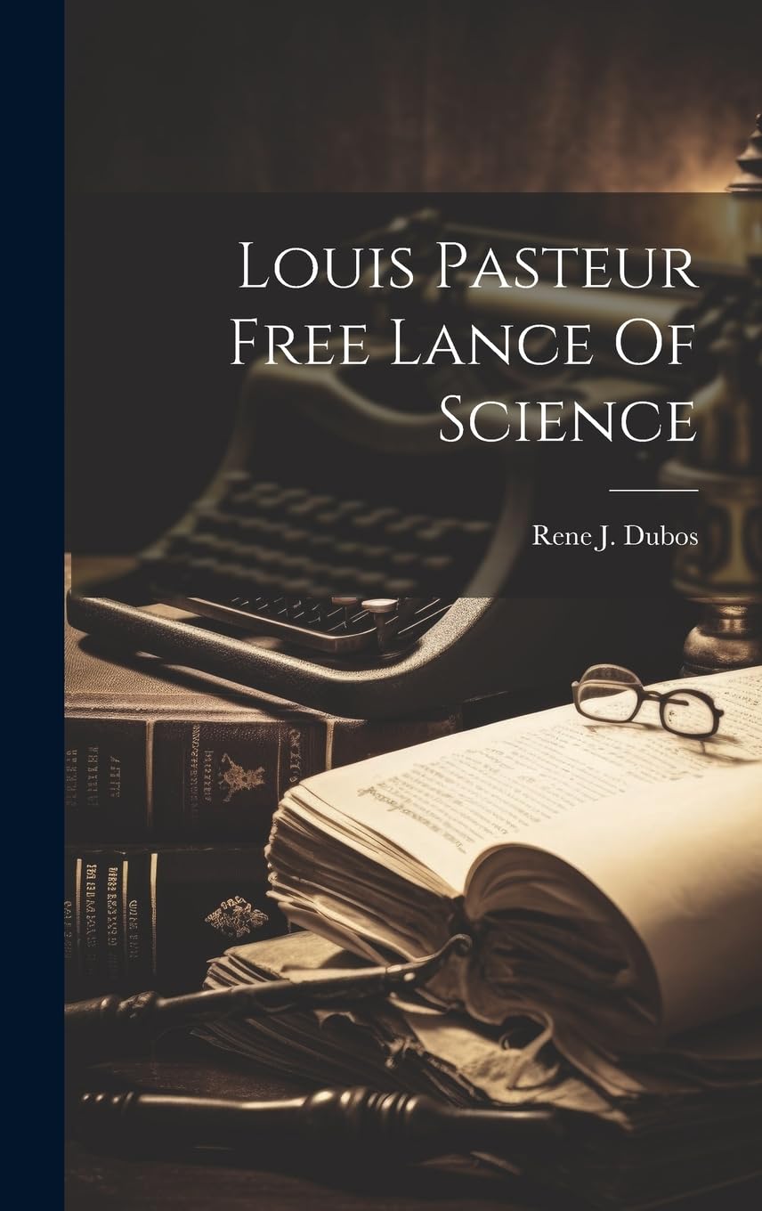 Louis Pasteur Free Lance Of Science by René J Dubos | Goodreads
