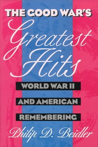 The Good War's Greatest Hits: World War II and American Remembering by ...